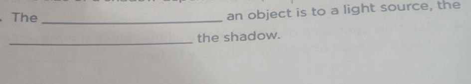 The ______ an object is to a light source, | StudyX