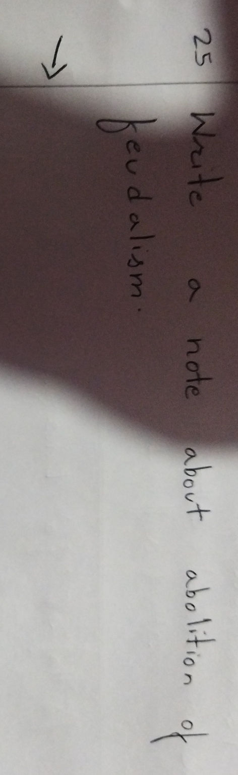 25 Write a note about abolition of feudalism. | StudyX