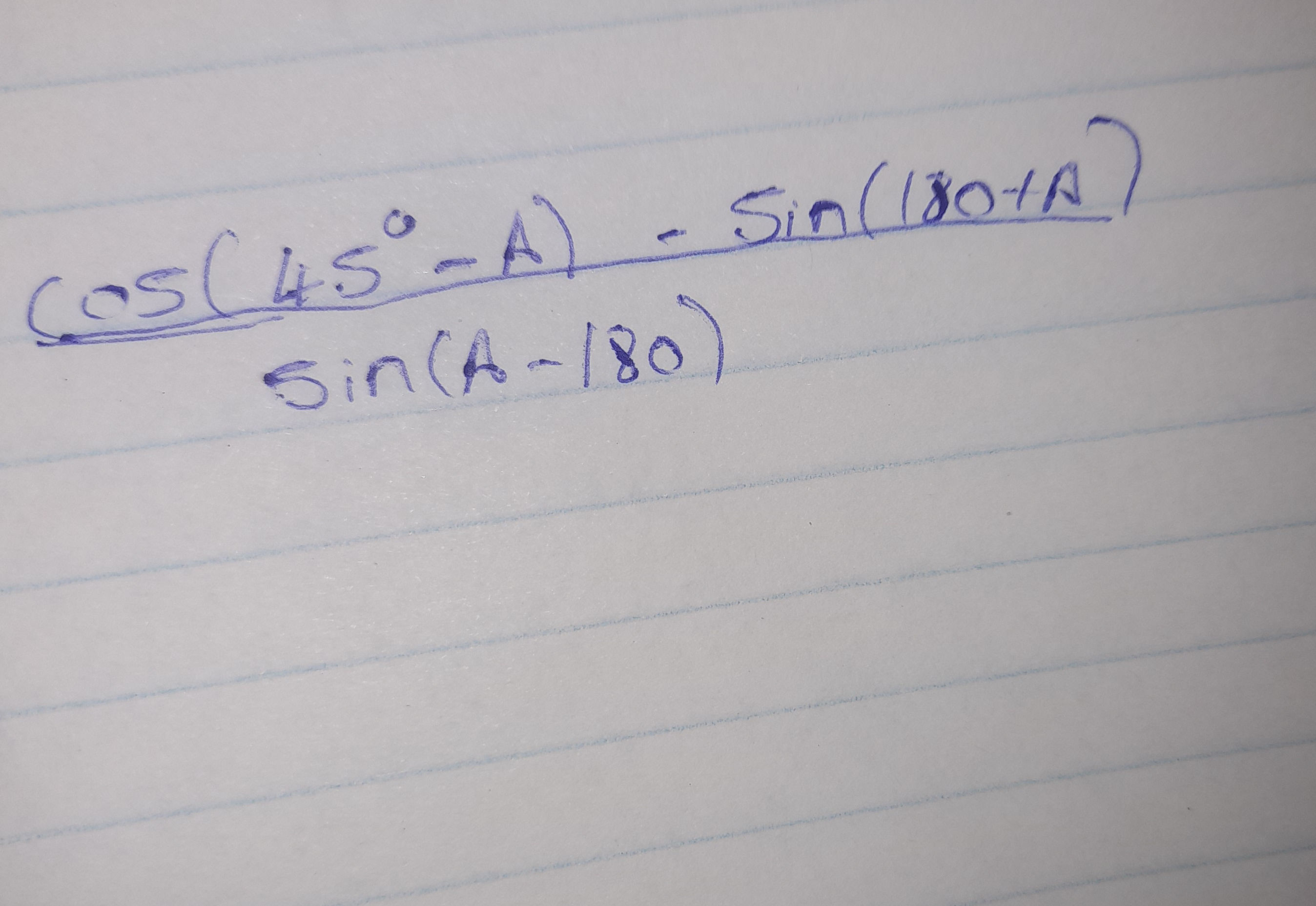 {cos(45^ - A) - sin(180 + A)}{sin(A - 180)} | StudyX
