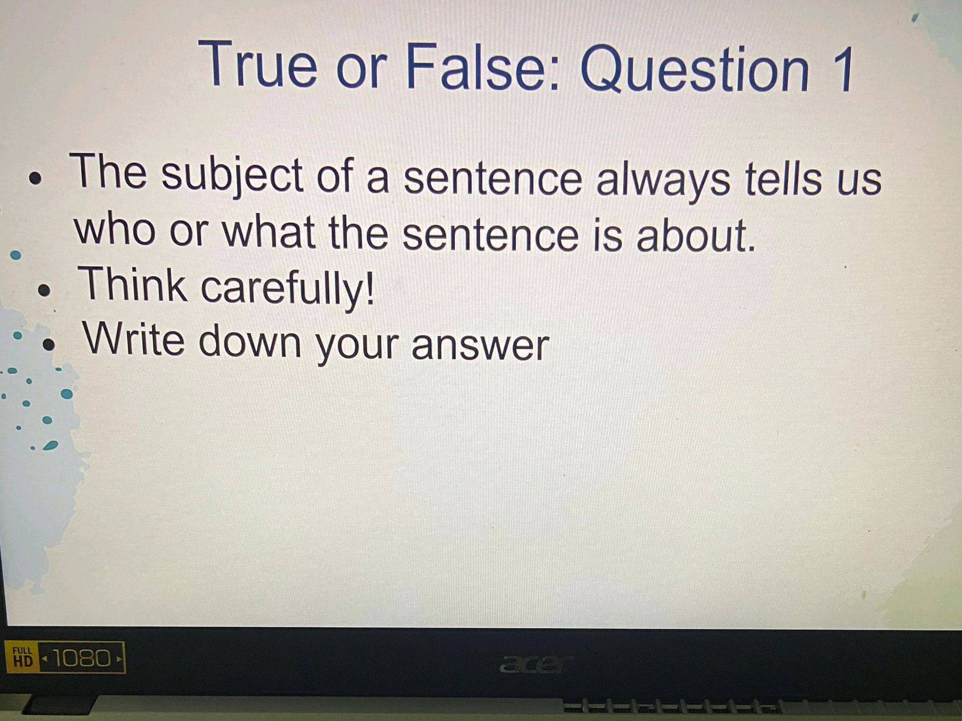 True or False: Question 1 * The subject of a