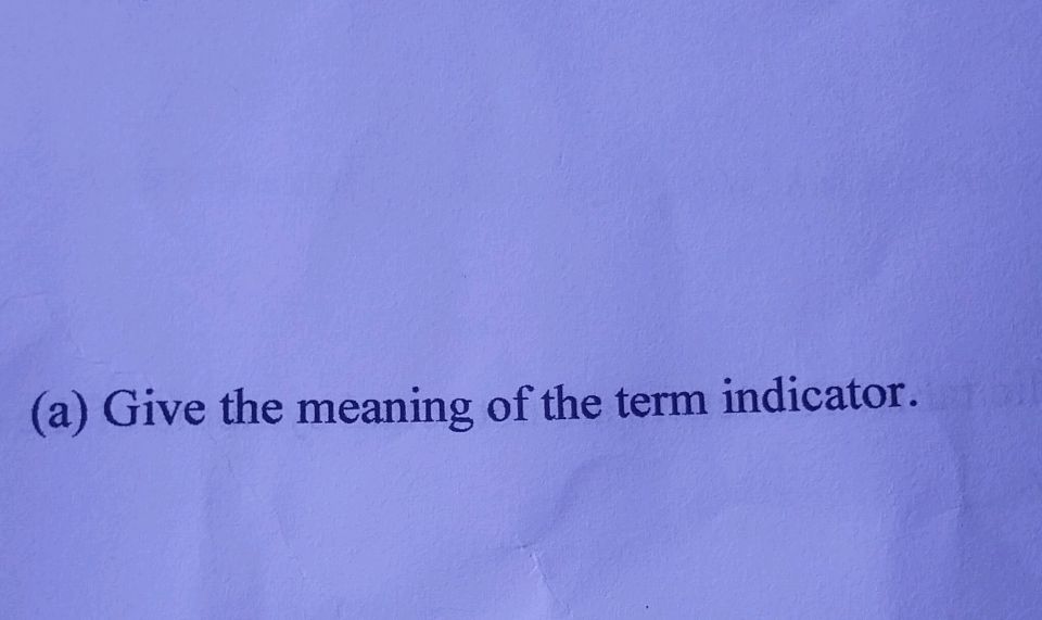 (a) Give the meaning of the term indicator. | StudyX