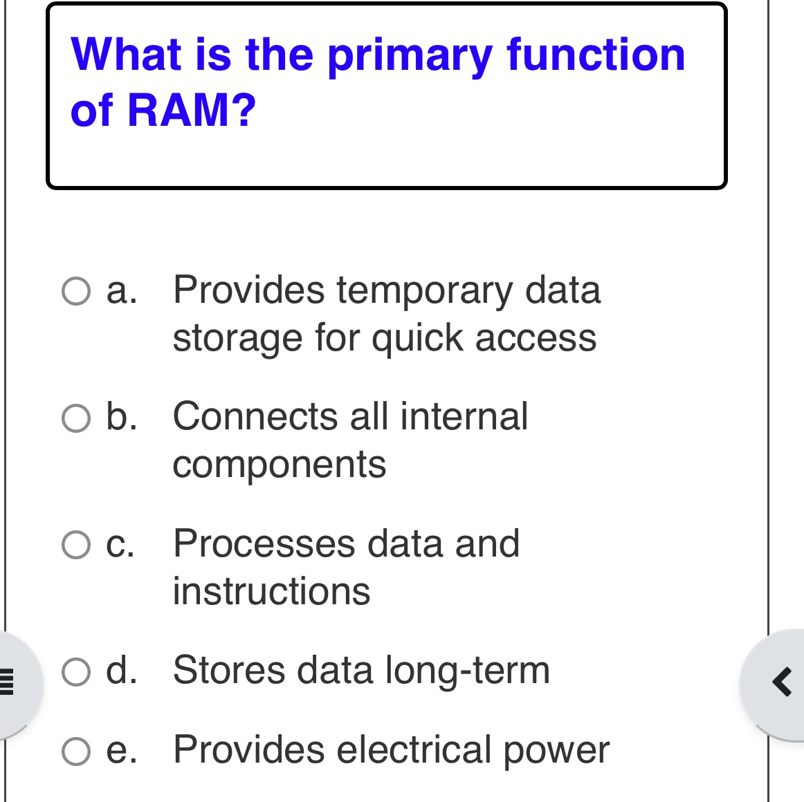 What is the primary function of RAM? a.