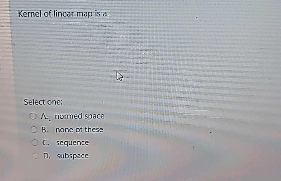 Kernel of linear map is a Select one: A. | StudyX
