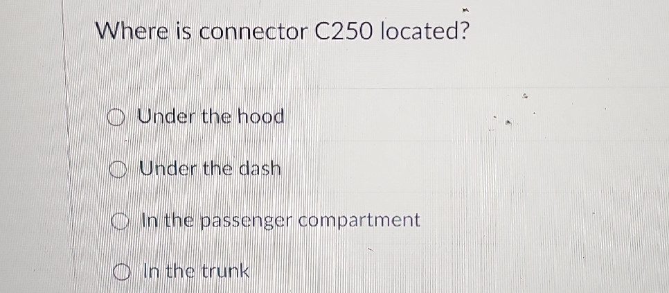 Where is connector C250 located? Under the | StudyX