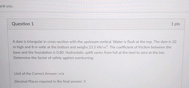 Question 1 1 pts A dam is triangular in | StudyX
