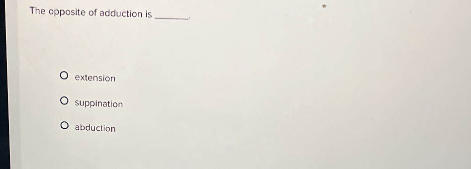 The opposite of adduction is _____ O | StudyX