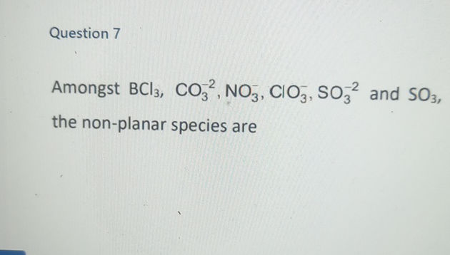 Question 7 Amongst BCl3 CO3-2 NO3- ClO3- | StudyX
