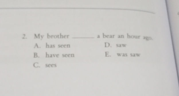 2 My brother a bear an hour ago A has seen B