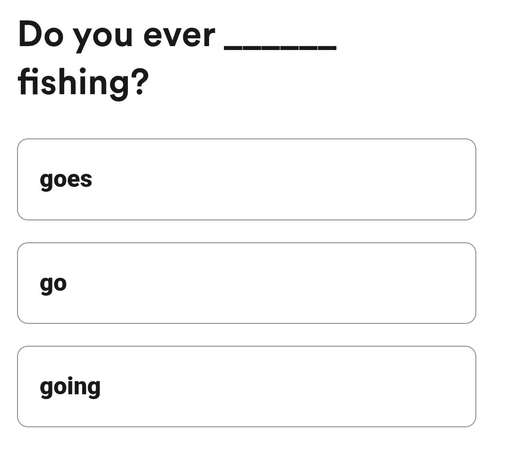 Do you ever fishing? goes go going