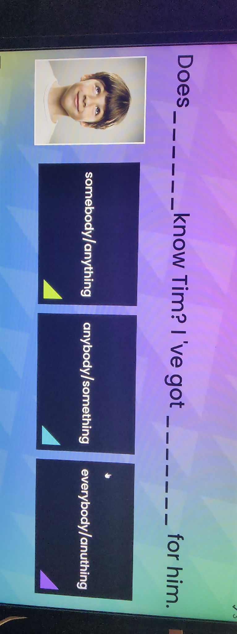 Does _______ know Tim? I've got _______ | StudyX