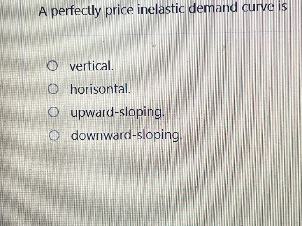 A perfectly price inelastic demand curve is | StudyX