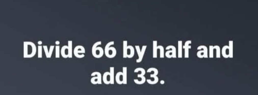 Divide 66 by half and add 33
