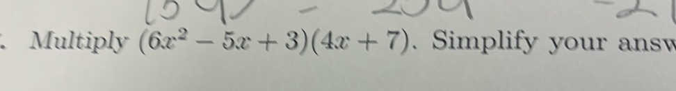 Multiply $(6x^2 - 5x + 3)(4x + 7)$. Simplify | StudyX