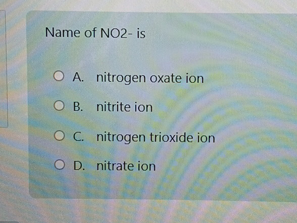 Name of NO2- is A. nitrogen oxate ion B. | StudyX