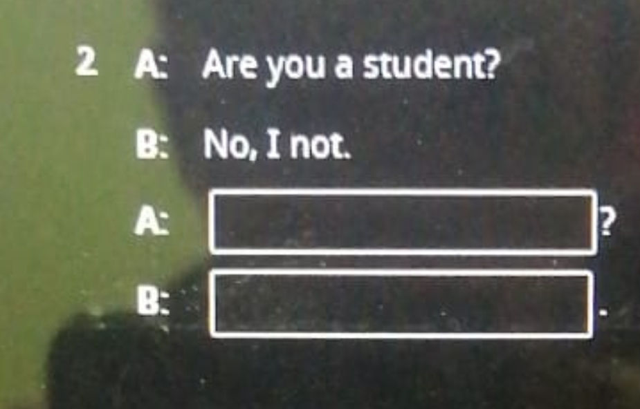 2 A: Are you a student? B: No, I not. A: B: | StudyX