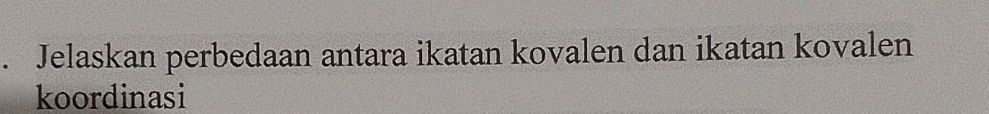 Jelaskan perbedaan antara ikatan kovalen dan | StudyX