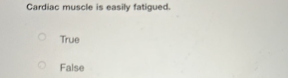 Cardiac muscle is easily fatigued. True False