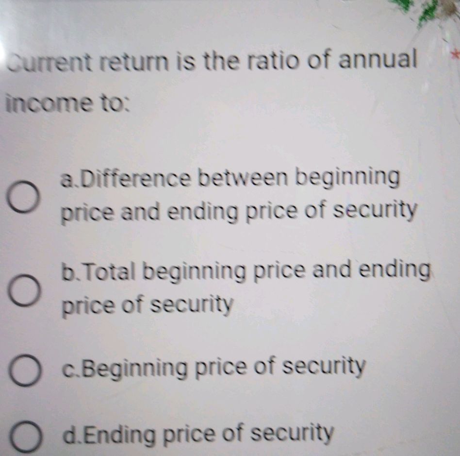 Current return is the ratio of annual income | StudyX