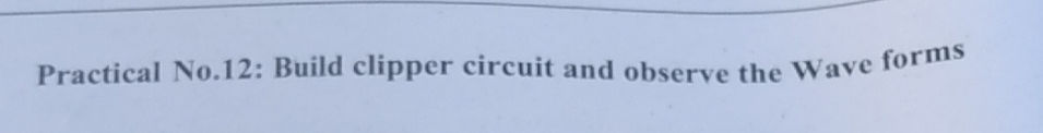 Practical No.12: Build clipper circuit and | StudyX