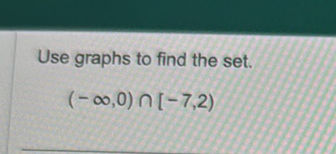 Use graphs to find the set. (- ,0) [-7,2) | StudyX