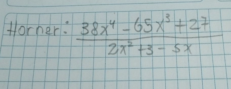 Horner: $ {38x^4 - 65x^3 + 27}{2x^2 + 3 - | StudyX