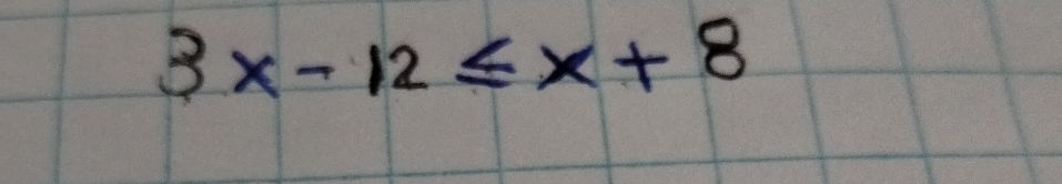 Solving Linear Inequalities: 3x - 12 ≤ x + 8 | StudyX