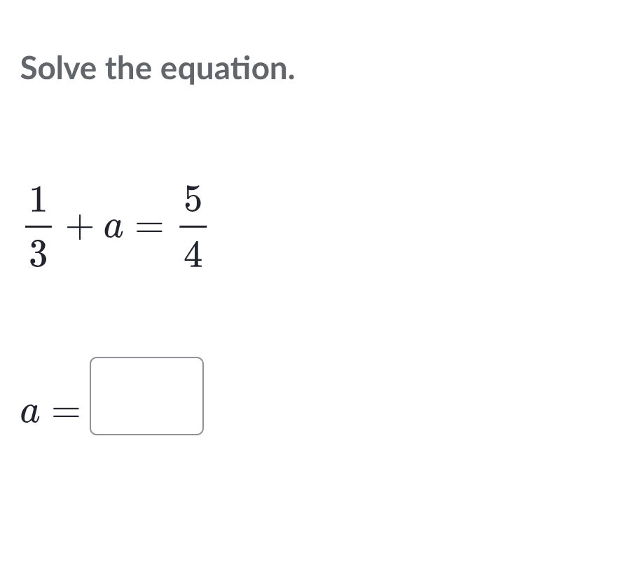 Solve the equation. $ {1}{3} + a = {5}{4}$ | StudyX