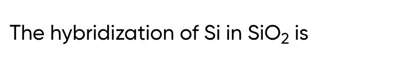 Hybridization of Si in SiO2 | StudyX