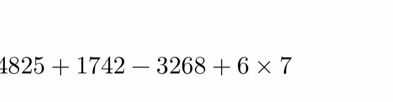 Calculate 4825 + 1742 - 3268 + 6 x 7 | StudyX
