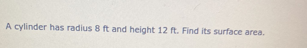 A cylinder has radius 8 ft and height 12 ft. | StudyX