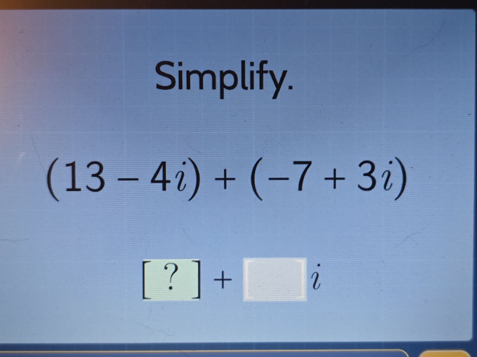 Simplify. $(13 - 4i) + (-7 + 3i)$ [?] + i | StudyX
