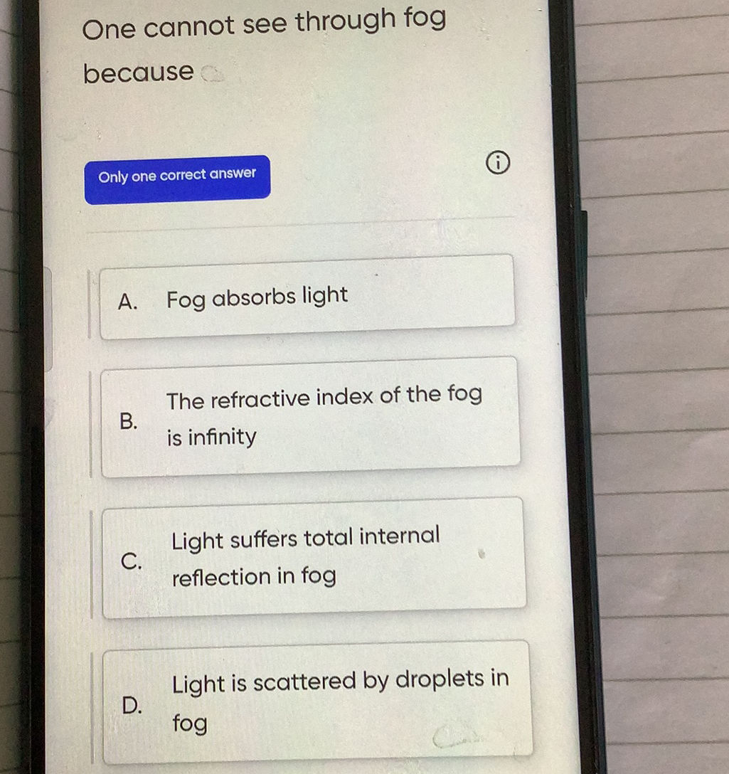 One cannot see through fog because A. Fog