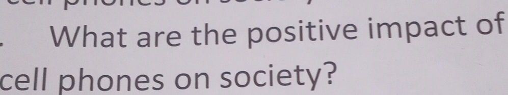 What are the positive impact of cell phones | StudyX