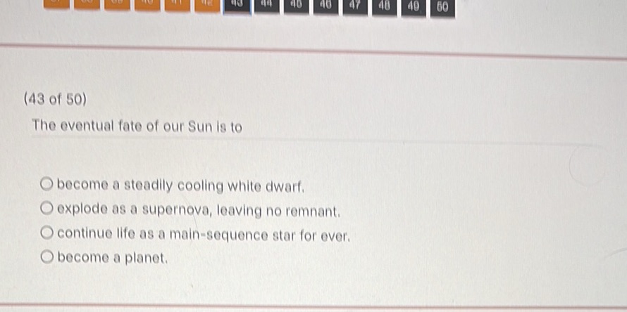 (43 of 50) The eventual fate of our Sun is | StudyX