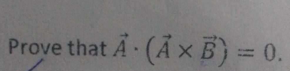 Prove $\vec{A} \cdot (\vec{A} \times | StudyX
