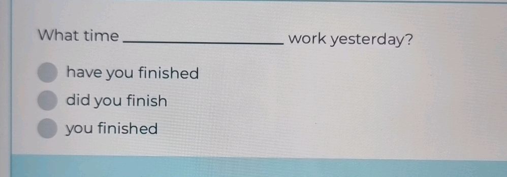 What time ______ work yesterday? have you | StudyX