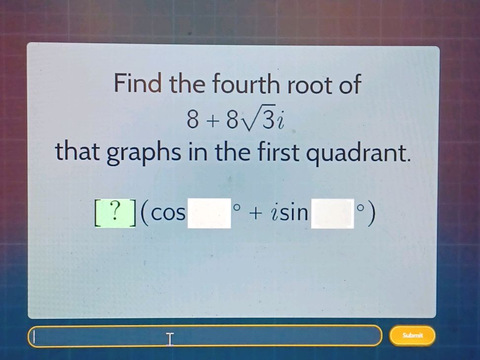 Find the fourth root of $8 + 8\[ {3}\]i$ | StudyX
