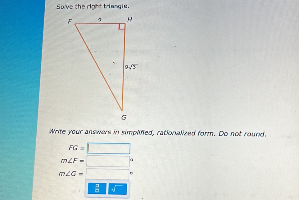 Solve the right triangle. ``` F---9---H | | StudyX