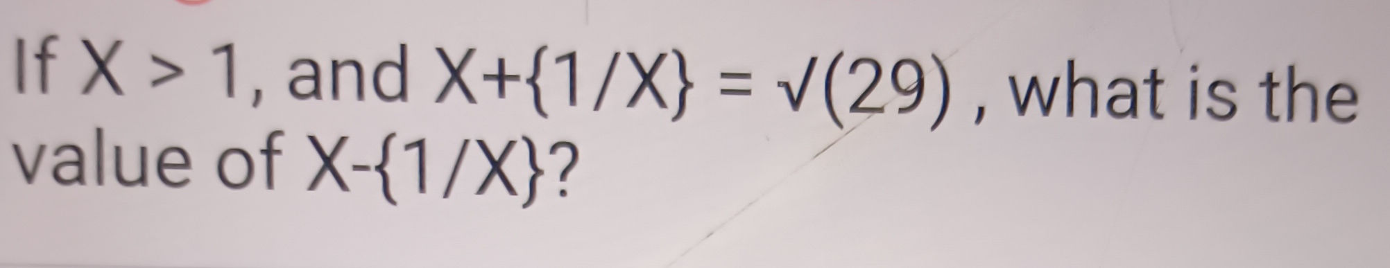 If $X > 1$, and $X + \{1/X\} = {29}$, what | StudyX