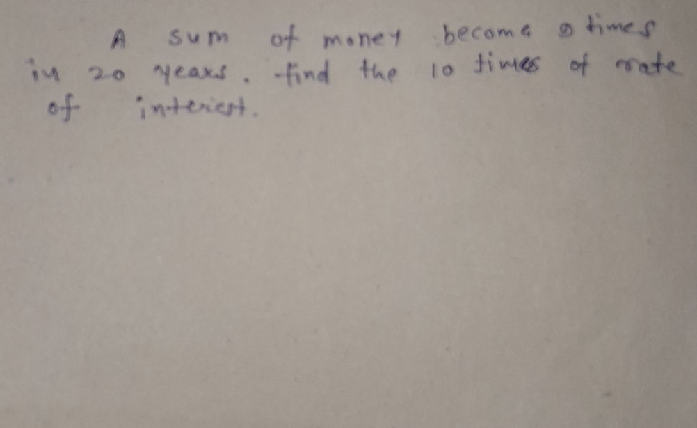 A sum of money becomes 8 times in 20 years. | StudyX