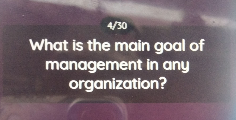 What is the main goal of management in any | StudyX