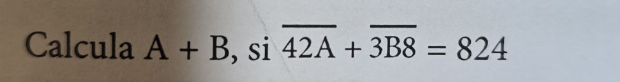 Calcula A + B, si $ {42A} + {3B8} = 824$ | StudyX