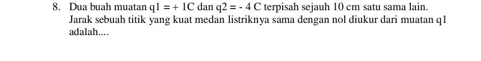 8. Dua buah muatan q1 = + 1C dan q2 = - 4 C | StudyX