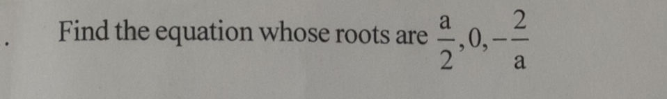 Find the equation whose roots are $ {a}{2}, | StudyX