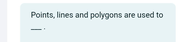 Points, lines and polygons are used to —. | StudyX