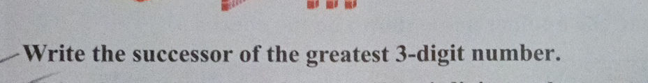 Write the successor of the greatest 3-digit | StudyX