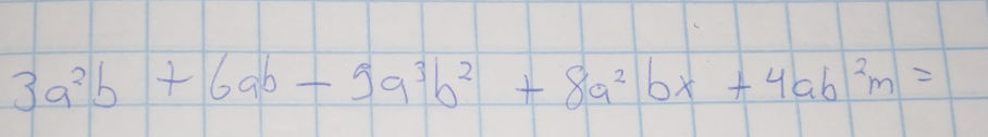 3a^2b + 6ab - 9a^3b^2 + 8a^2bx + 4ab^2m = | StudyX