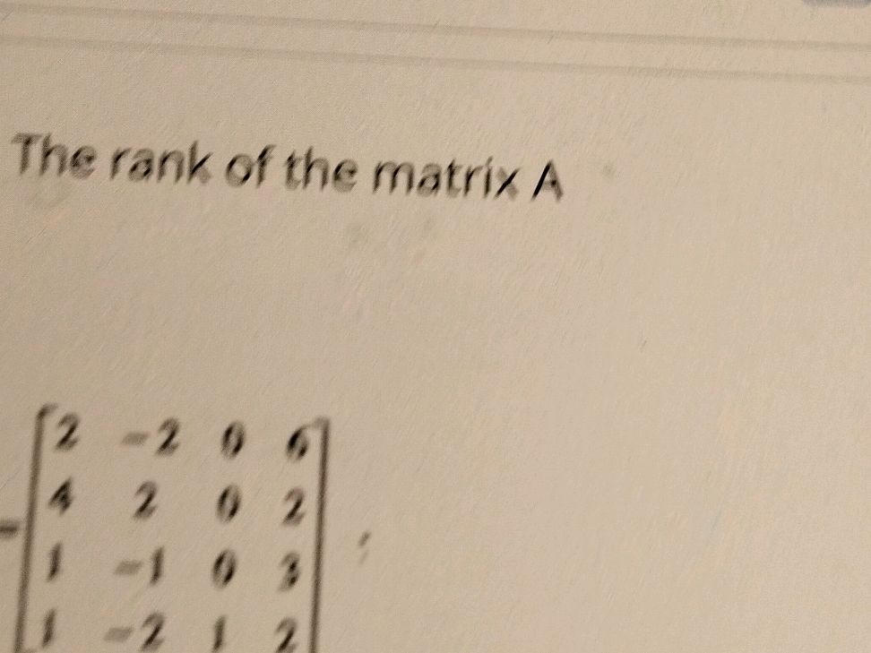 The rank of the matrix A $ 2 -2 0 6 | StudyX
