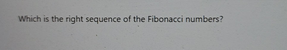 Which is the right sequence of the Fibonacci | StudyX