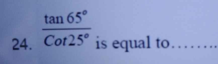 24. {tan 65^o}{Cot 25^o} is equal | StudyX